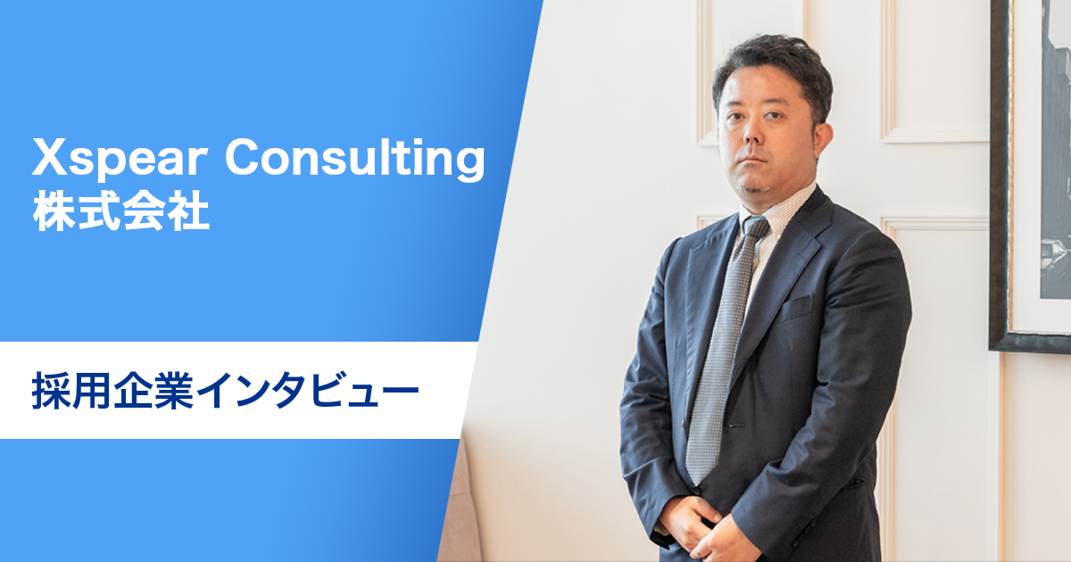 【求人・採用インタビュー】独自のカルチャーで社員の成長を促すXspear Consultingで働く魅力とは？
